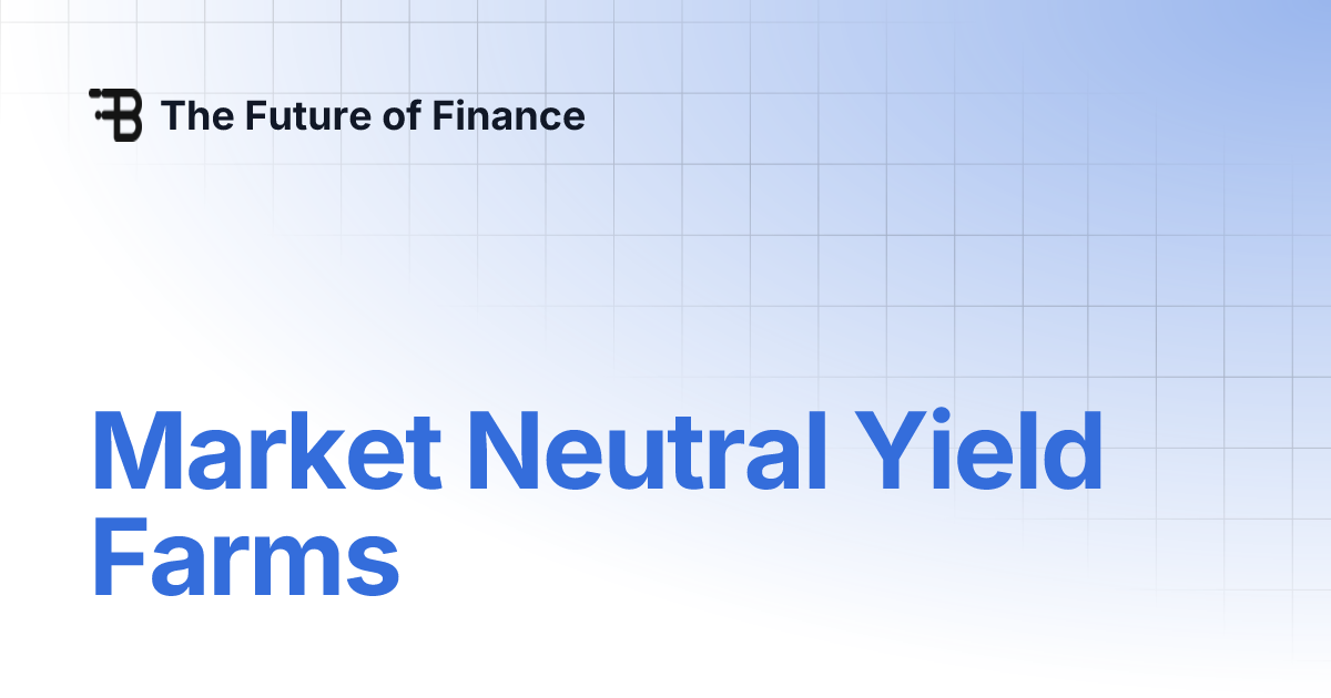 Market Neutral Yield Farms | The Future of Finance